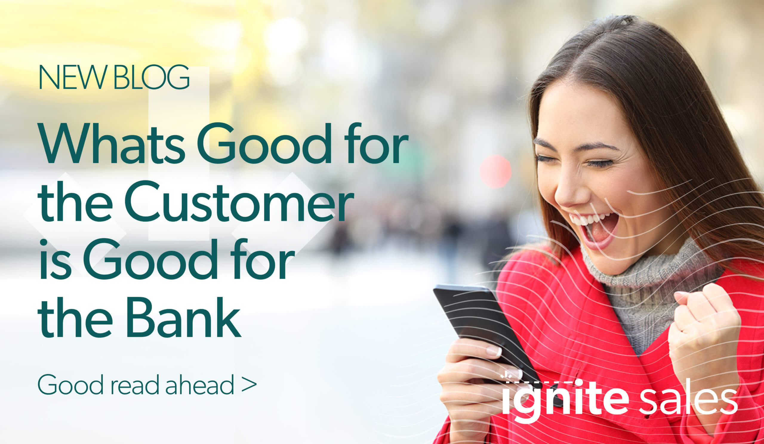 What is Good for the Customer is Good for the Bank | Blog | Ignite Sales